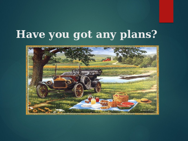 Have you got any plans?