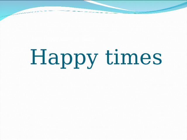 Презентация по теме: "Happy times"