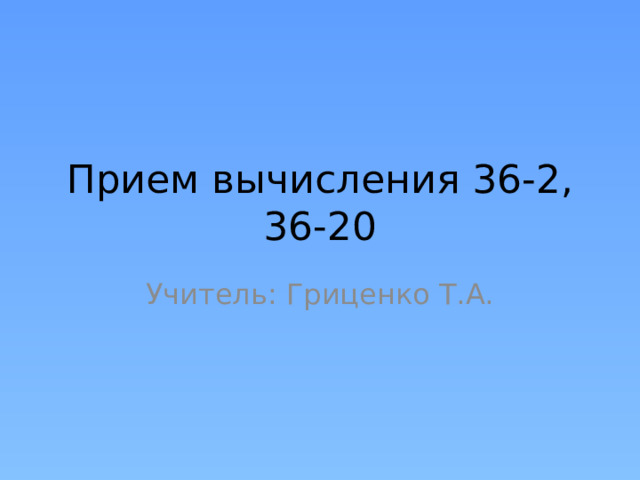 Презентация к уроку математики 2 класс " Приемы вычитаний 36-2, 36-20"