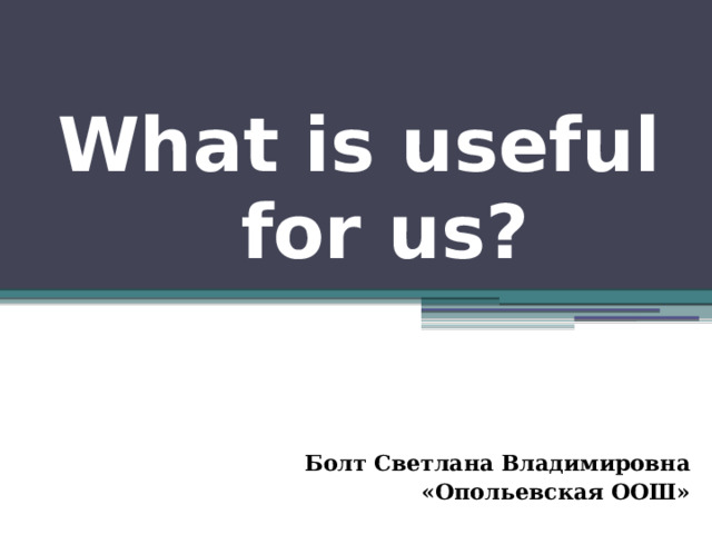 What is useful for us?