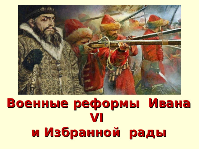 Презентация "Военные реформы Ивана VI и Избранной рады" для 7 класса ...